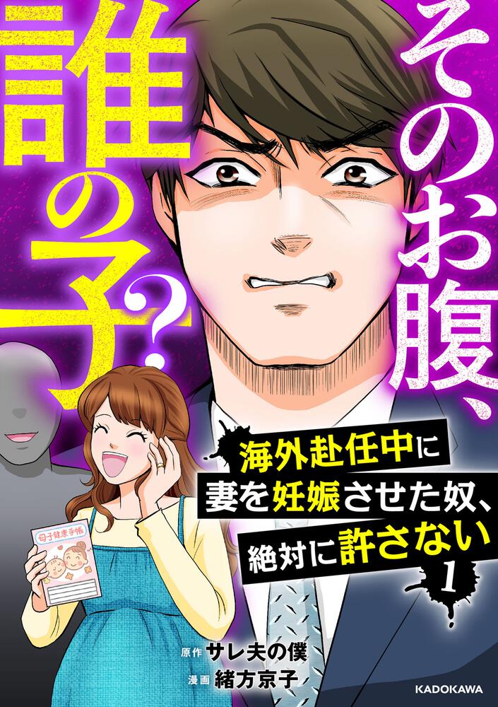 「そのお腹、誰の子? 海外赴任中に妻を妊娠させた奴、絶対に許さない 1」サレ夫の僕 コミックエッセイ Kadokawa